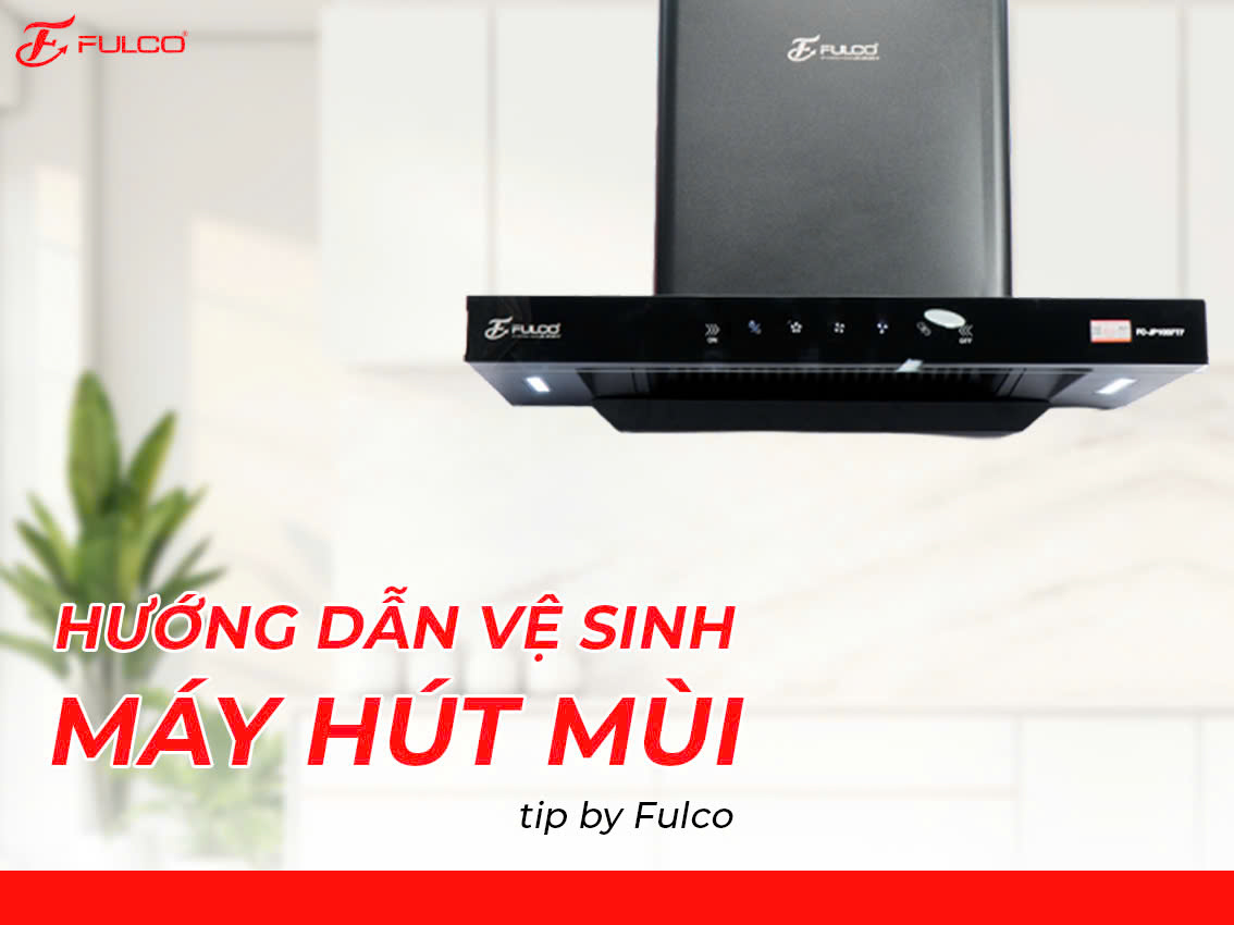 HƯỚNG DẪN CÁCH VỆ SINH MÁY HÚT MÙI SAU MỘT THỜI GIAN SỬ DỤNG
